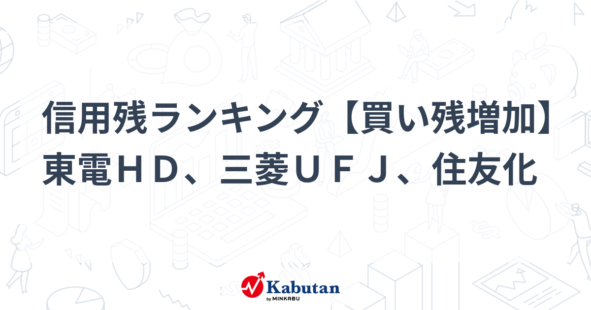 信用残ランキング【買い残増加】 東電HD、三菱UFJ、住友化 | 個別株 - 株探ニュース