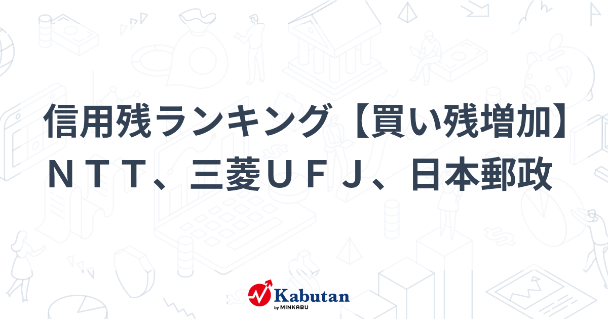 信用残ランキング【買い残増加】 NTT、三菱UFJ、日本郵政 | 個別株 - 株探ニュース