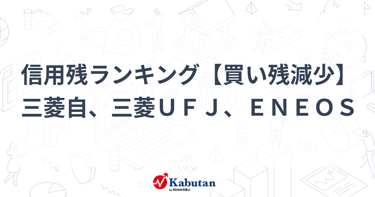 信用残ランキング【買い残減少】 三菱自、三菱UFJ、ENEOS | 個別株 - 株探ニュース