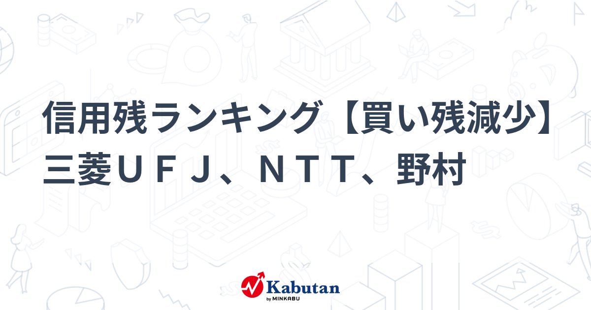 信用残ランキング【買い残減少】 三菱UFJ、NTT、野村 | 個別株 - 株探ニュース