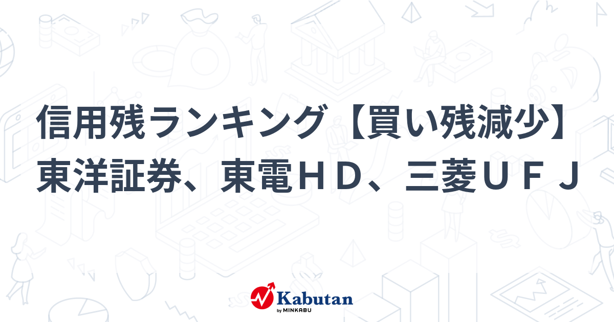 信用残ランキング【買い残減少】 東洋証券、東電HD、三菱UFJ | 個別株 - 株探ニュース