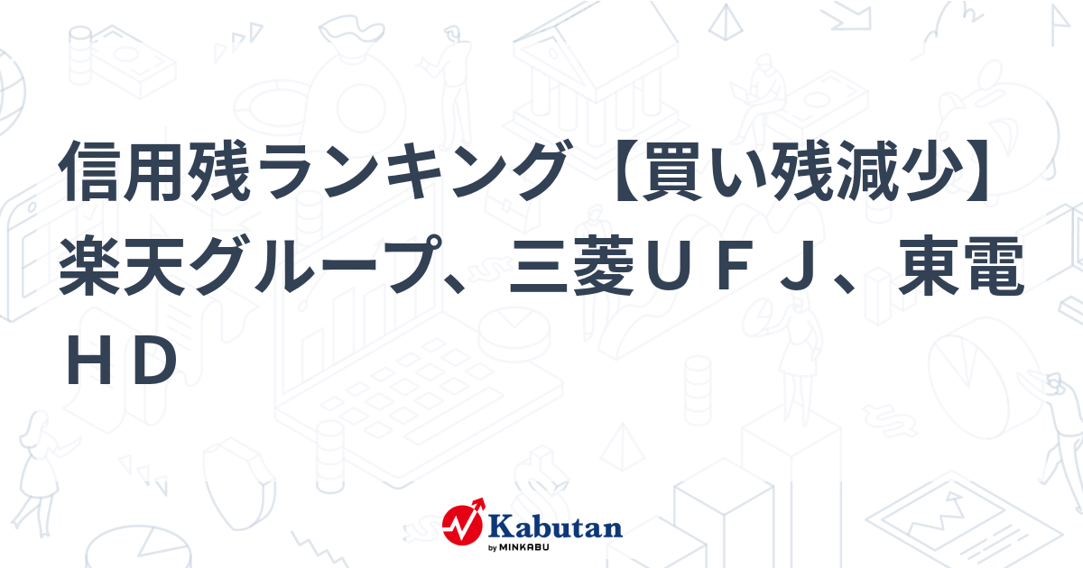 信用残ランキング【買い残減少】 楽天グループ、三菱UFJ、東電HD | 個別株 - 株探ニュース