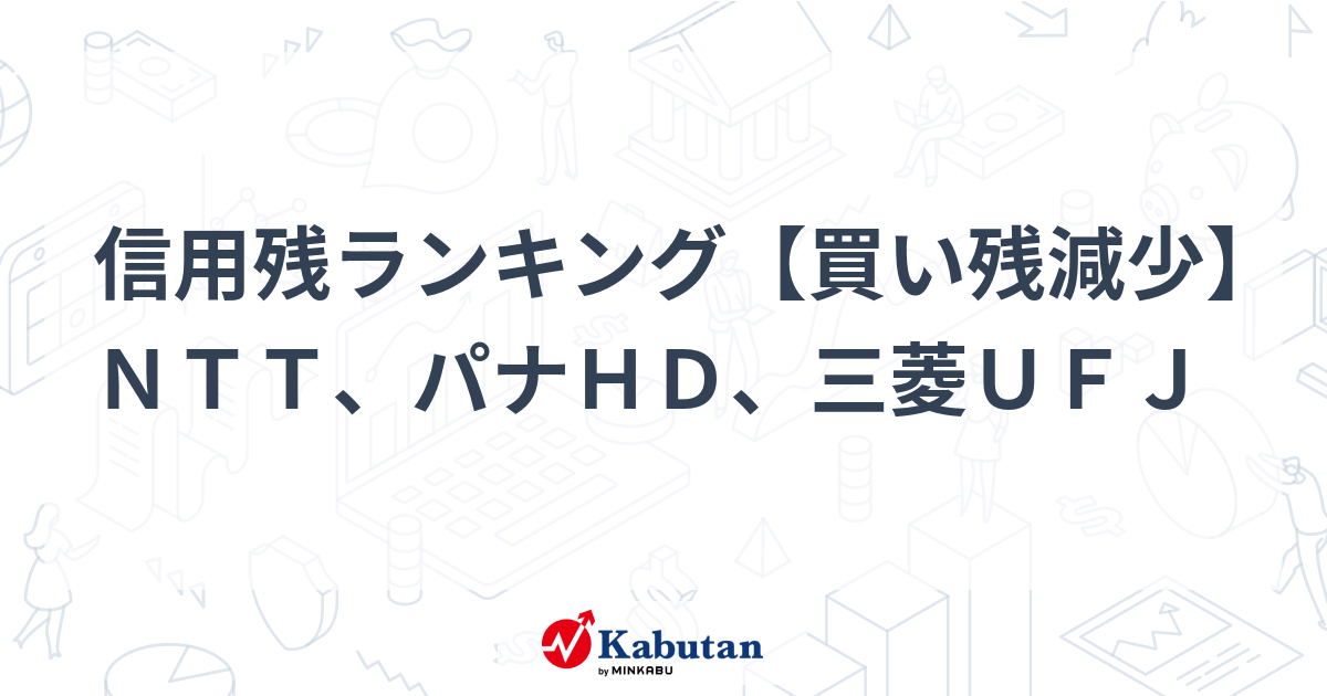 信用残ランキング【買い残減少】 NTT、パナHD、三菱UFJ | 個別株 - 株探ニュース