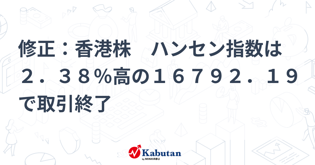 修正：香港株 ハンセン指数は2．38％高の16792．19で取引終了 | 市況 - 株探ニュース
