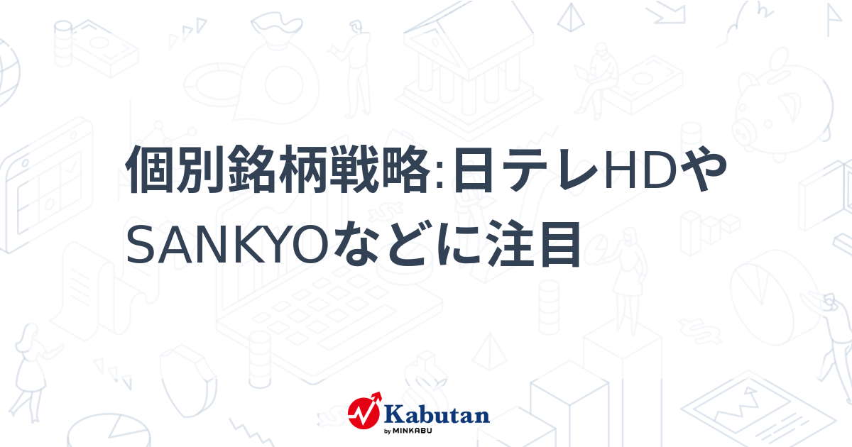 個別銘柄戦略:日テレHDやSANKYOなどに注目 | 市況 - 株探ニュース