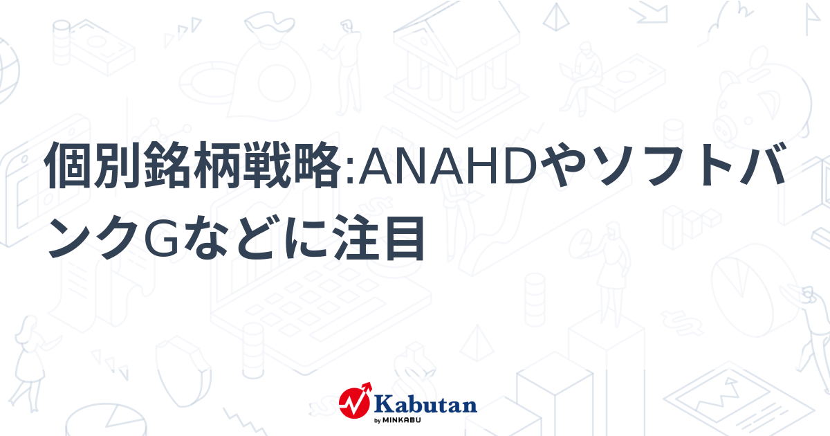 個別銘柄戦略:ANAHDやソフトバンクGなどに注目 | 市況 - 株探ニュース