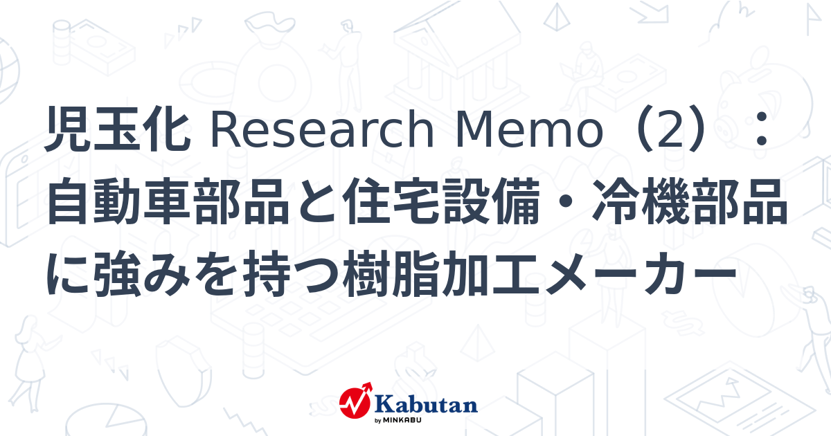 児玉化 Research Memo（2）：自動車部品と住宅設備・冷機部品に強みを持つ樹脂加工メーカー | 特集 - 株探ニュース