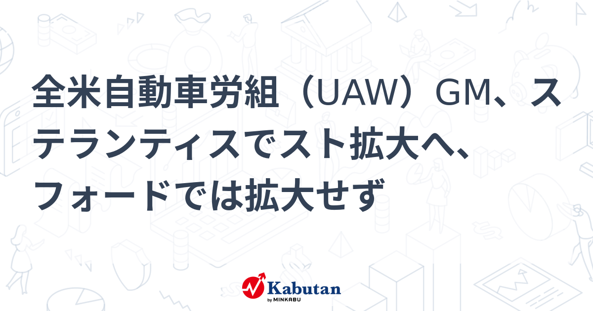 全米自動車労組（UAW）GM、ステランティスでスト拡大へ、フォードでは拡大せず | 市況 - 株探ニュース
