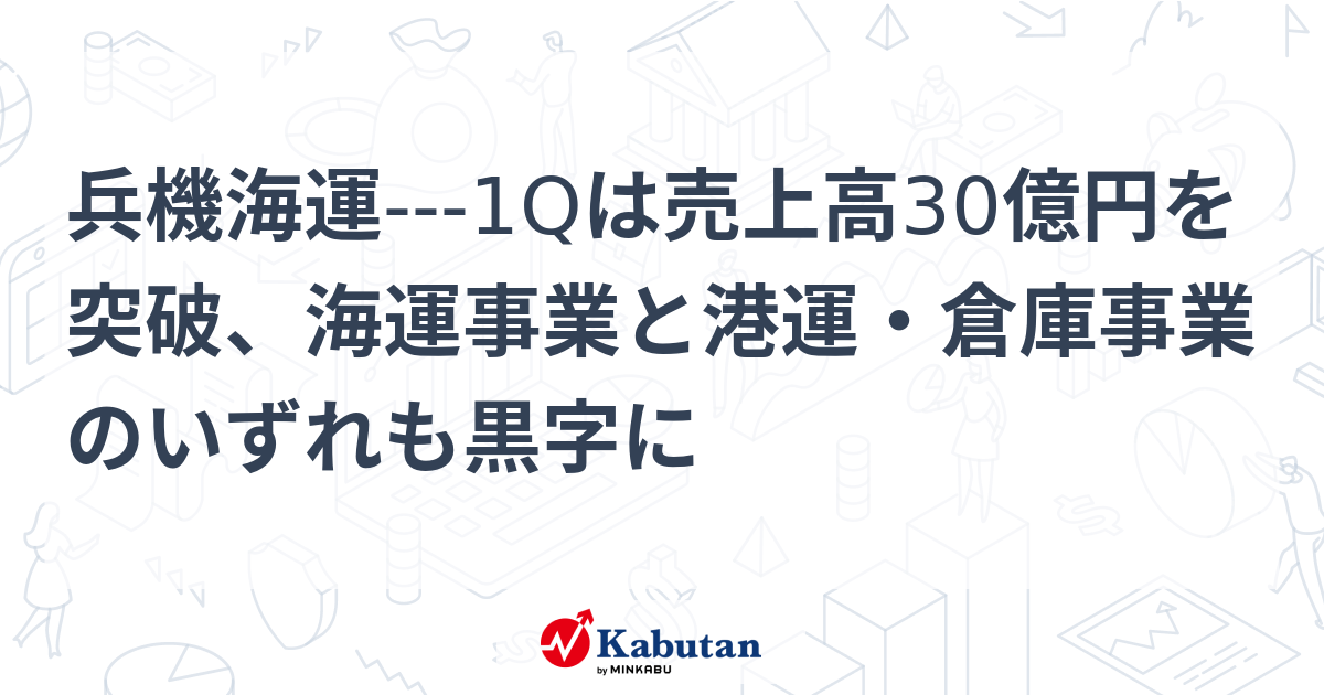 兵機海運---1Qは売上高30億円を突破、海運事業と港運・倉庫事業のいずれも黒字に | 個別株 - 株探ニュース