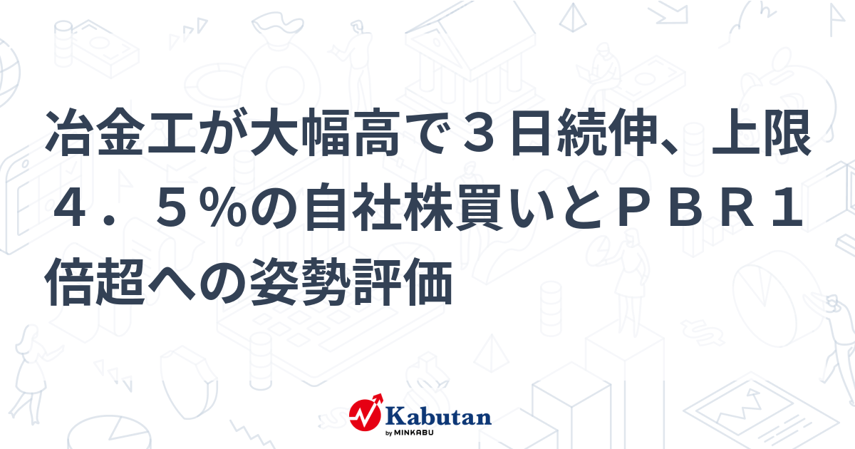 冶金工が大幅高で3日続伸、上限4．5％の自社株買いとPBR1倍超への姿勢評価 | 個別株 - 株探ニュース