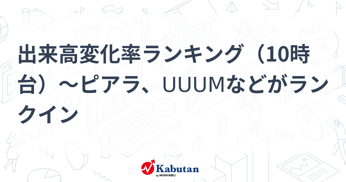 出来高変化率ランキング（10時台）～ピアラ、UUUMなどがランクイン | 個別株 - 株探ニュース