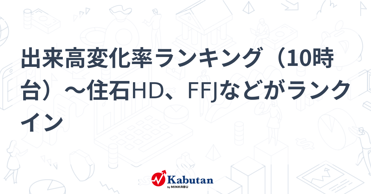 出来高変化率ランキング（10時台）～住石HD、FFJなどがランクイン | 個別株 - 株探ニュース