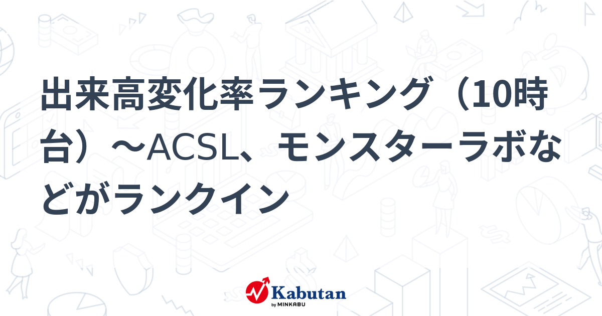 出来高変化率ランキング（10時台）～ACSL、モンスターラボなどがランクイン | 個別株 - 株探ニュース