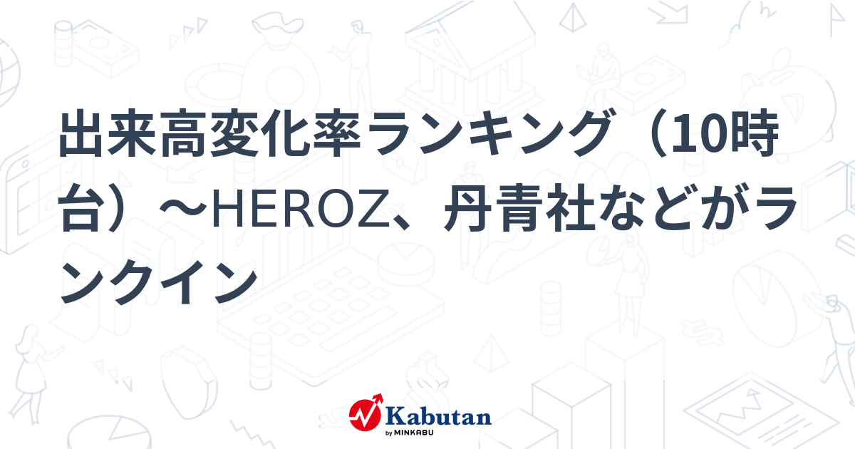 出来高変化率ランキング（10時台）～HEROZ、丹青社などがランクイン | 個別株 - 株探ニュース