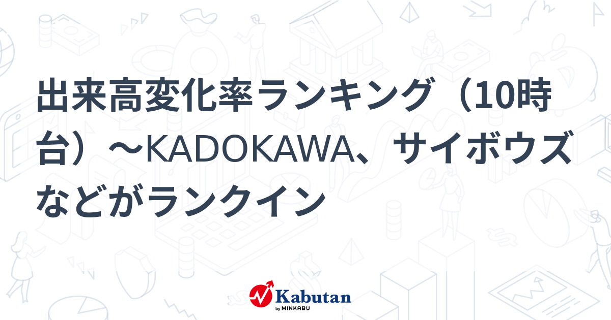 出来高変化率ランキング（10時台）～KADOKAWA、サイボウズなどがランクイン | 個別株 - 株探ニュース
