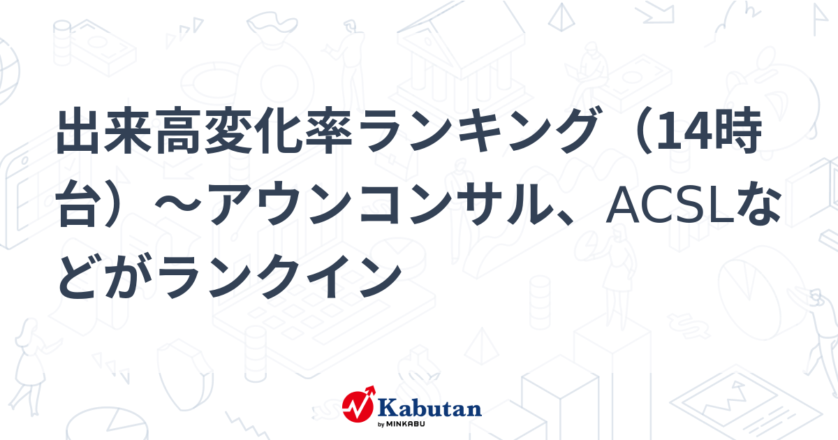 出来高変化率ランキング（14時台）～アウンコンサル、ACSLなどがランクイン | 個別株 - 株探ニュース