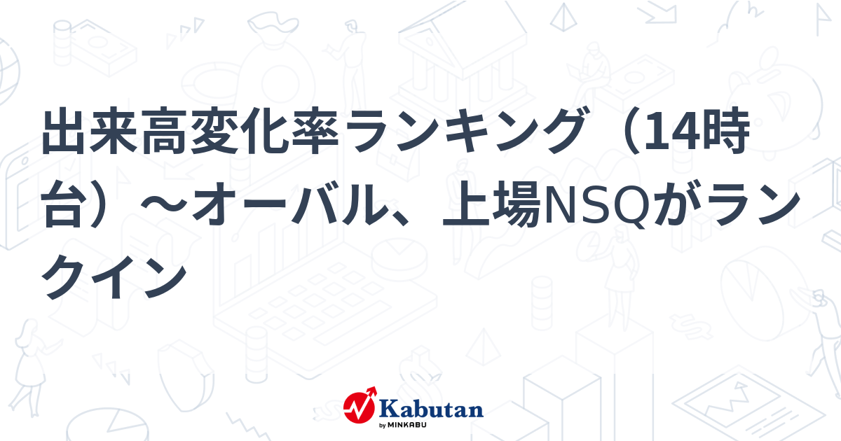 出来高変化率ランキング（14時台）～オーバル、上場NSQがランクイン | 個別株 - 株探ニュース