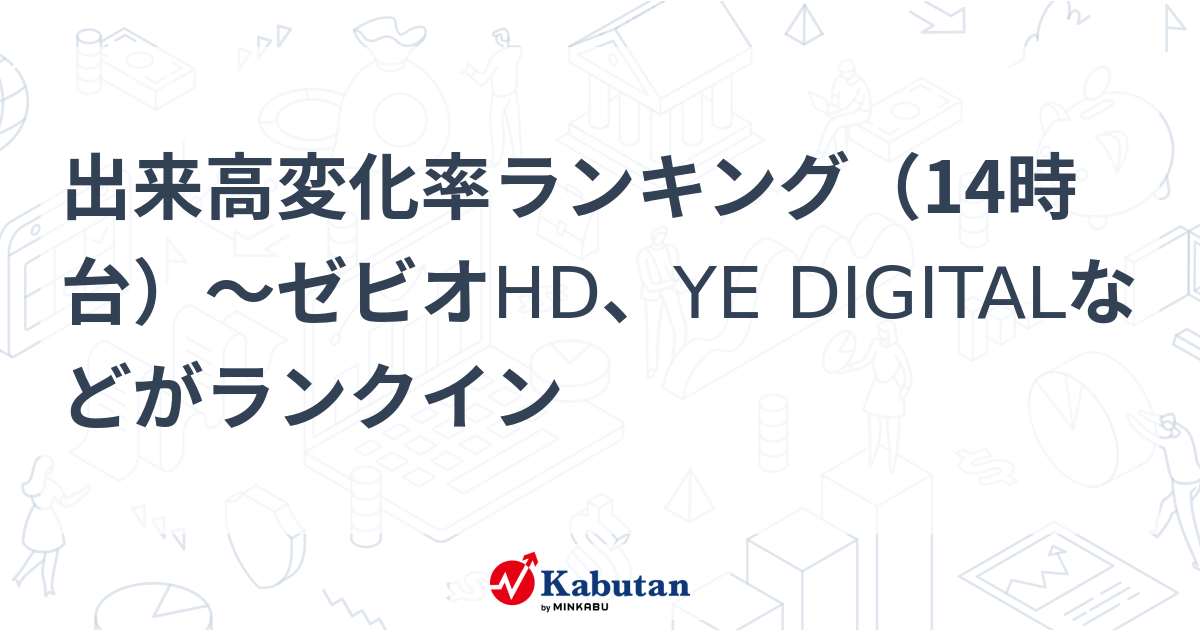出来高変化率ランキング（14時台）～ゼビオHD、YE DIGITALなどがランクイン | 個別株 - 株探ニュース