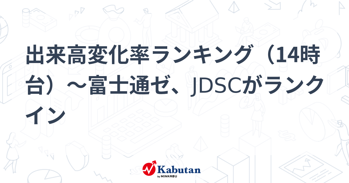 出来高変化率ランキング（14時台）～富士通ゼ、JDSCがランクイン | 個別株 - 株探ニュース