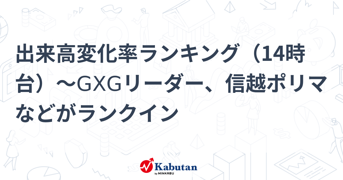出来高変化率ランキング（14時台）～GXGリーダー、信越ポリマなどがランクイン | 個別株 - 株探ニュース