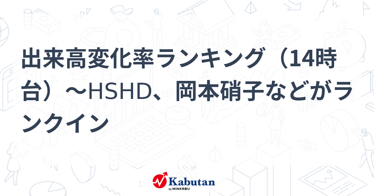 出来高変化率ランキング（14時台）～HSHD、岡本硝子などがランクイン | 個別株 - 株探ニュース