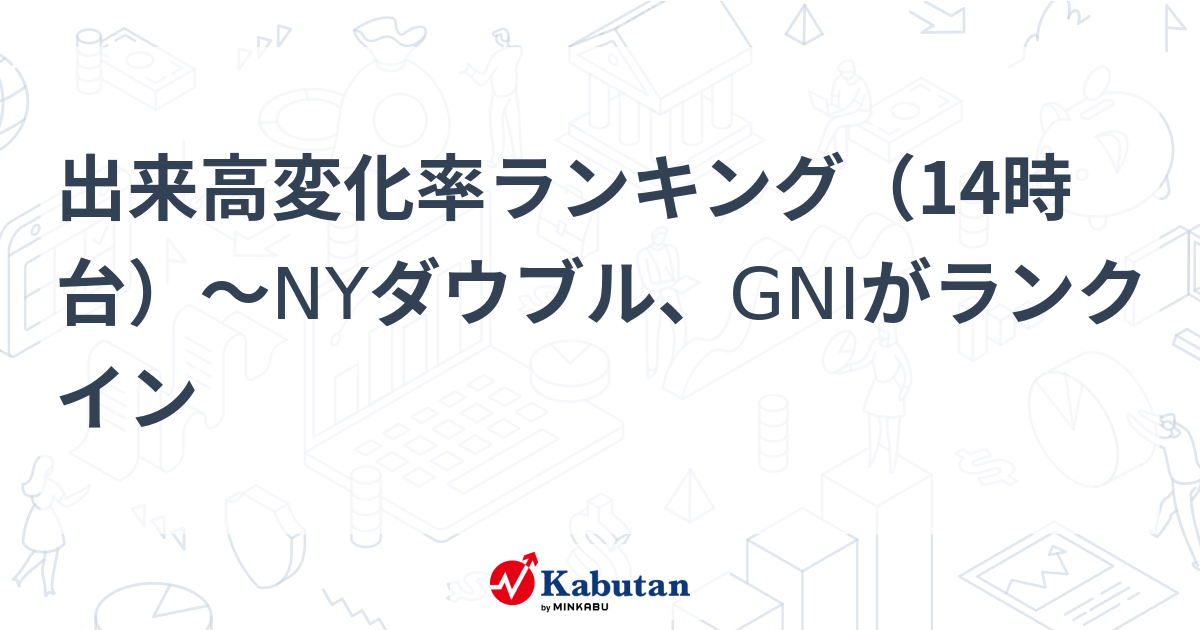 出来高変化率ランキング（14時台）～NYダウブル、GNIがランクイン | 個別株 - 株探ニュース