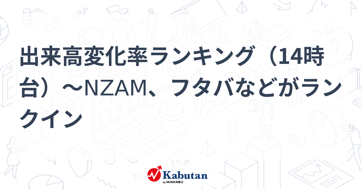 出来高変化率ランキング（14時台）～NZAM、フタバなどがランクイン | 個別株 - 株探ニュース