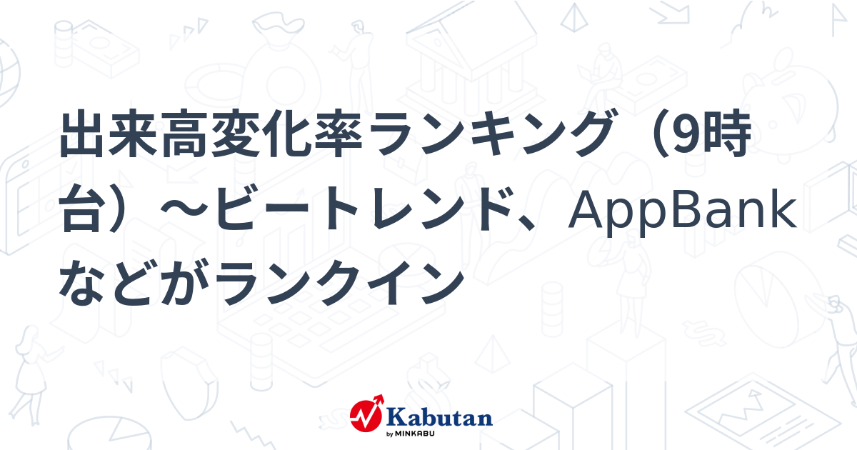 出来高変化率ランキング（9時台）～ビートレンド、AppBankなどがランクイン | 個別株 - 株探ニュース