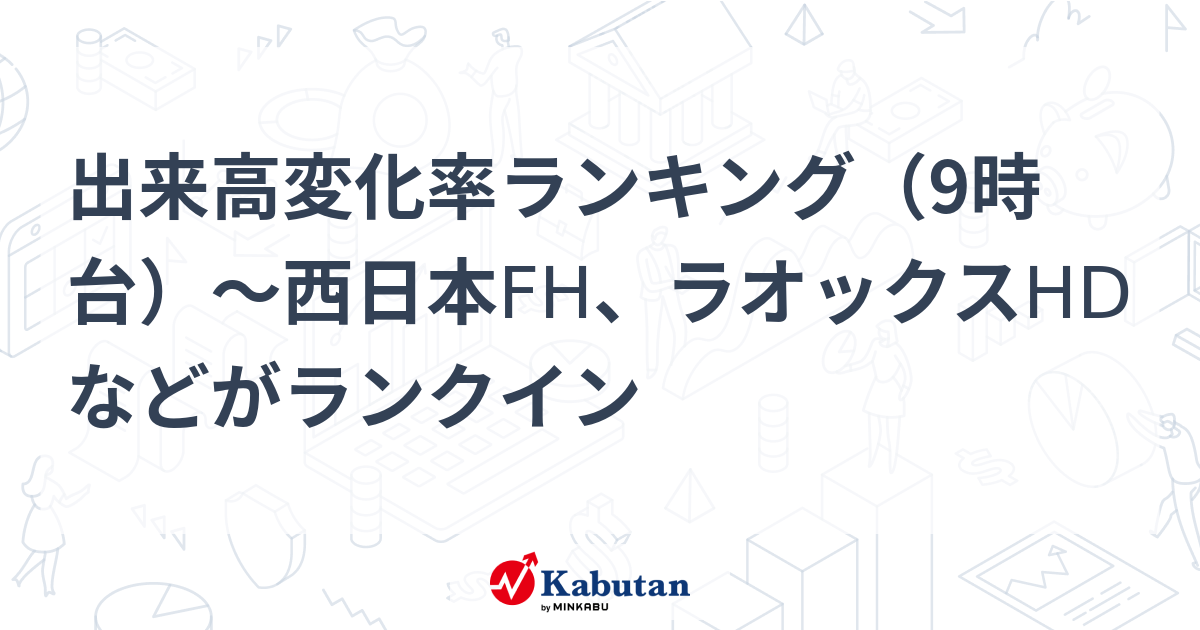 出来高変化率ランキング（9時台）～西日本FH、ラオックスHDなどがランクイン | 個別株 - 株探ニュース