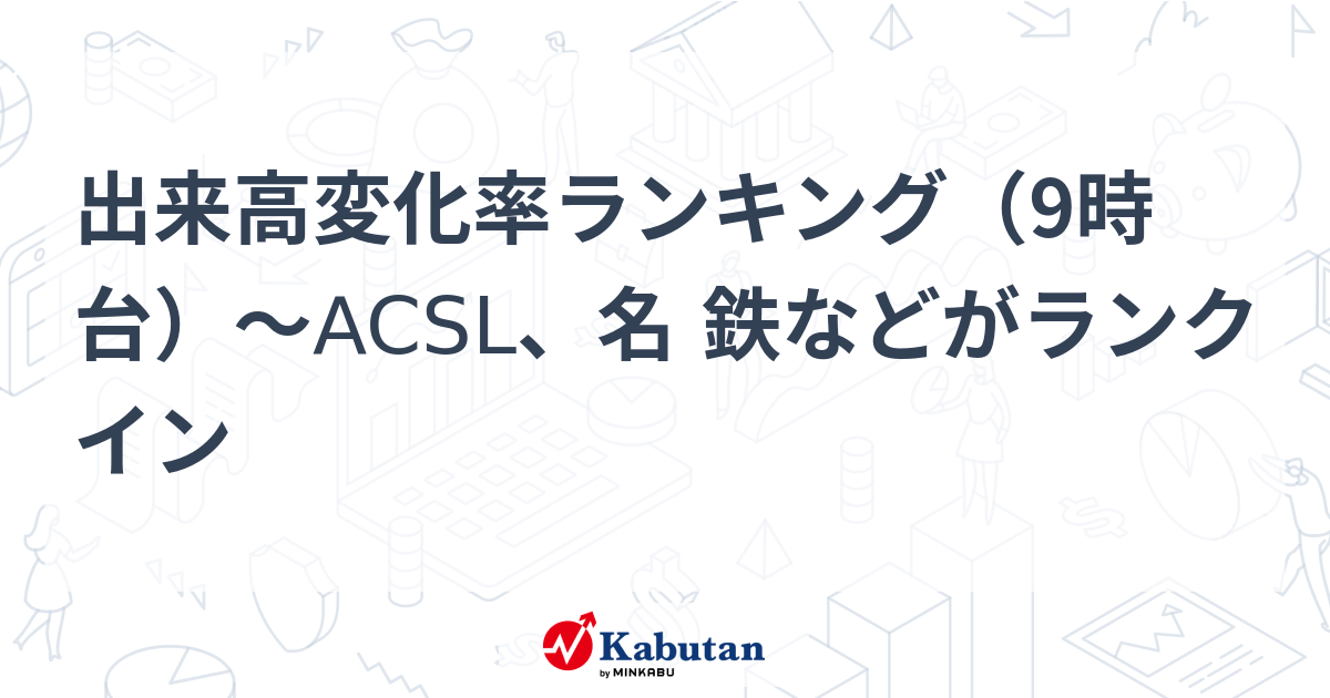 出来高変化率ランキング（9時台）～ACSL、名 鉄などがランクイン | 個別株 - 株探ニュース