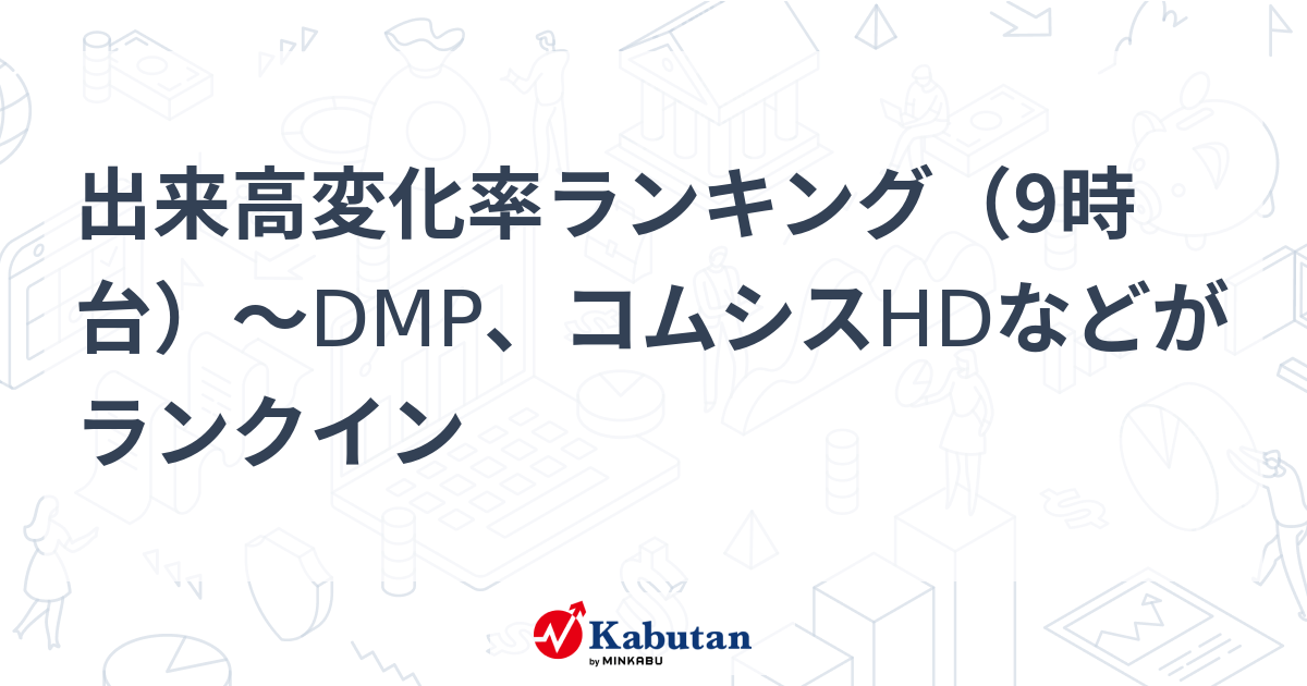 出来高変化率ランキング（9時台）～DMP、コムシスHDなどがランクイン | 個別株 - 株探ニュース