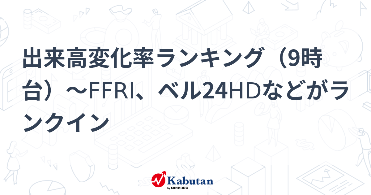 出来高変化率ランキング（9時台）～FFRI、ベル24HDなどがランクイン | 個別株 - 株探ニュース