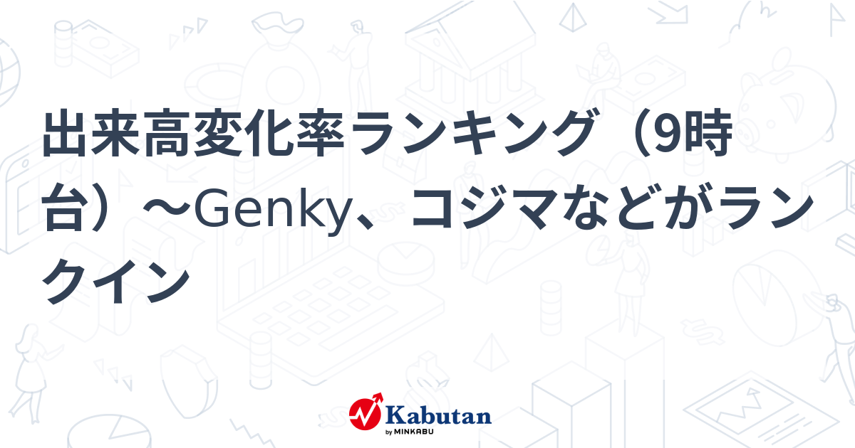 出来高変化率ランキング（9時台）～Genky、コジマなどがランクイン | 個別株 - 株探ニュース