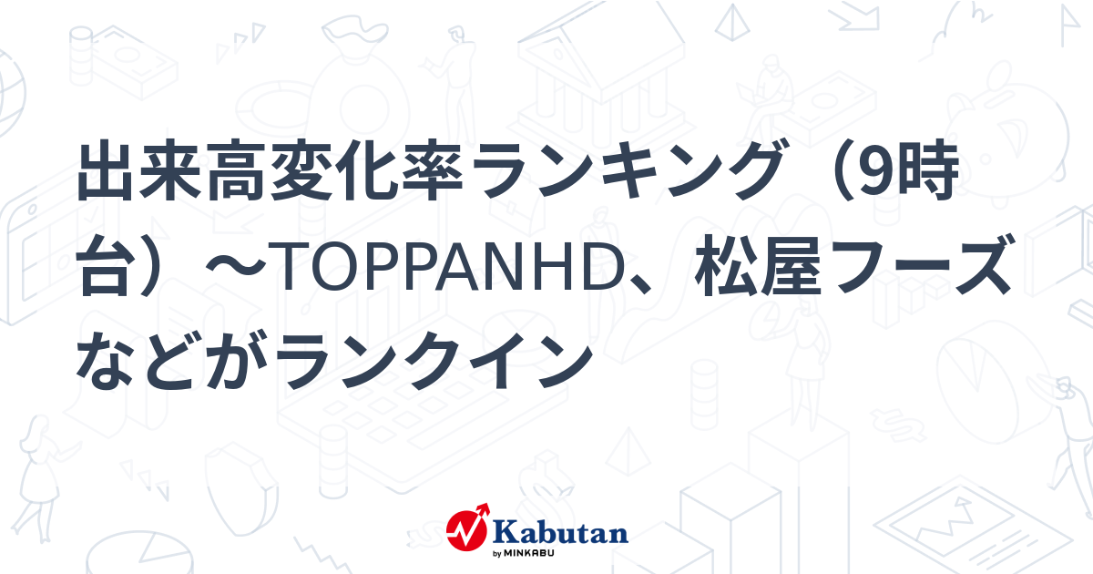出来高変化率ランキング（9時台）～TOPPANHD、松屋フーズなどがランクイン | 個別株 - 株探ニュース
