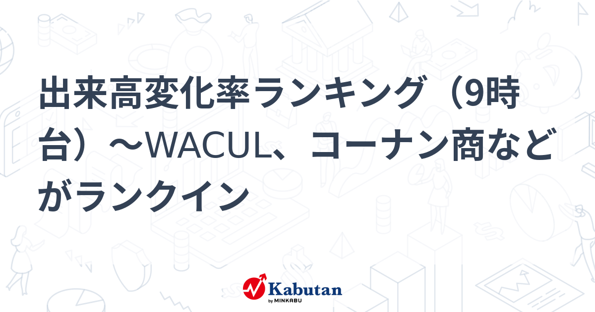 出来高変化率ランキング（9時台）～WACUL、コーナン商などがランクイン | 個別株 - 株探ニュース