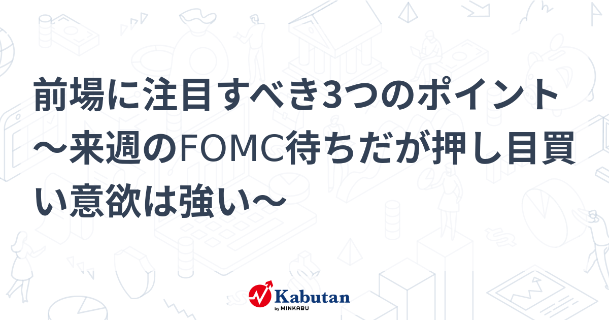 前場に注目すべき3つのポイント～来週のFOMC待ちだが押し目買い意欲は強い～ | 市況 - 株探ニュース