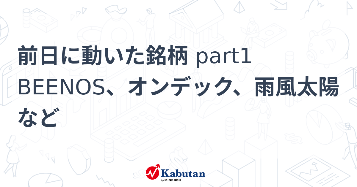 前日に動いた銘柄 part1 BEENOS、オンデック、雨風太陽など | 個別株 - 株探ニュース