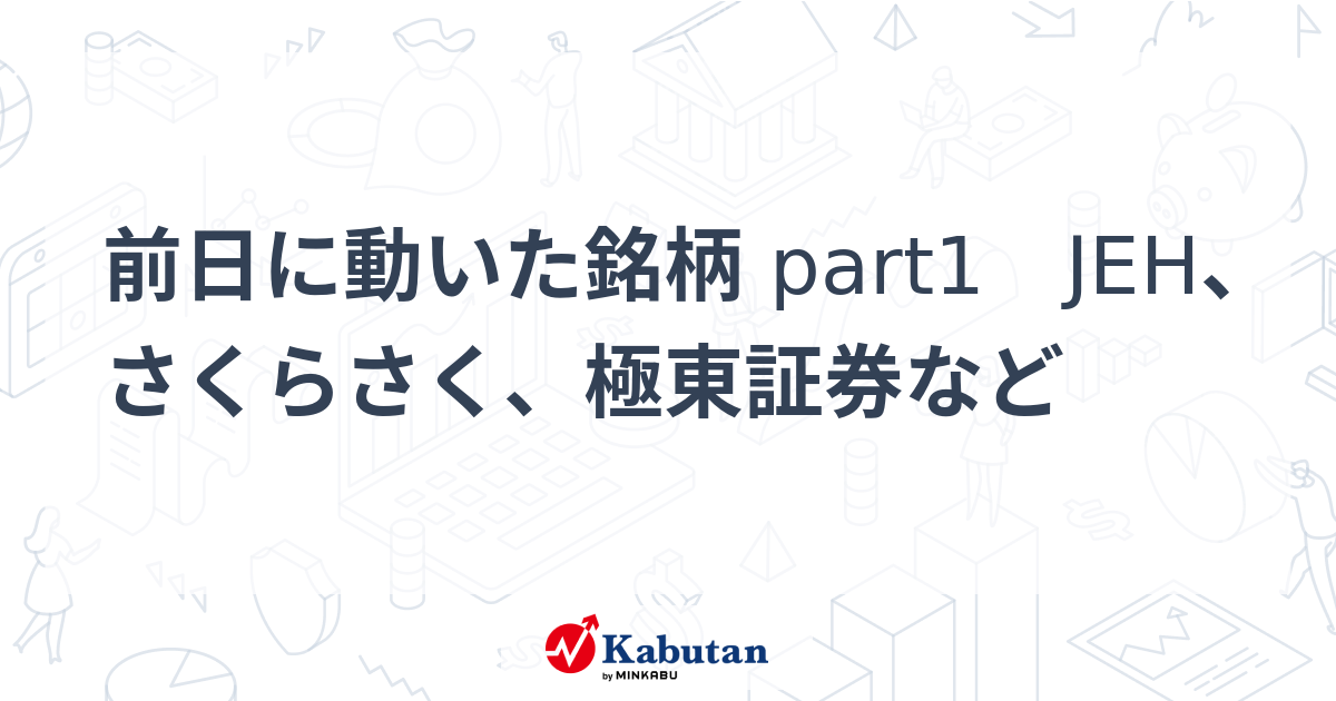 前日に動いた銘柄 part1 JEH、さくらさく、極東証券など | 個別株 - 株探ニュース