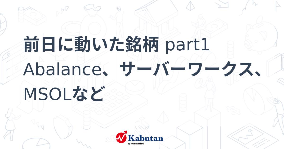 前日に動いた銘柄 part1 Abalance、サーバーワークス、MSOLなど | 個別株 - 株探ニュース