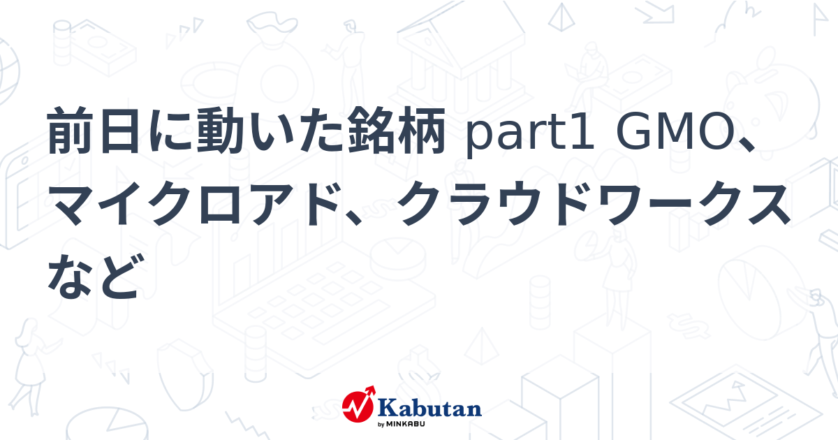 前日に動いた銘柄 part1 GMO、マイクロアド、クラウドワークスなど | 個別株 - 株探ニュース