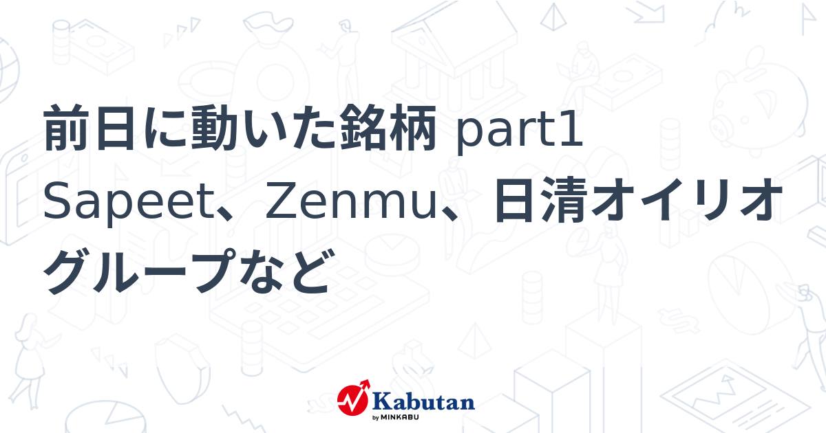前日に動いた銘柄 part1 Sapeet、Zenmu、日清オイリオグループなど | 個別株 - 株探ニュース