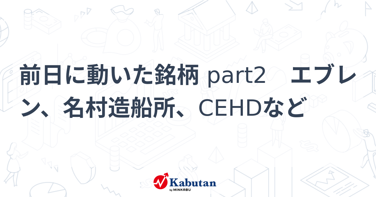 前日に動いた銘柄 part2 エブレン、名村造船所、CEHDなど | 個別株 - 株探ニュース