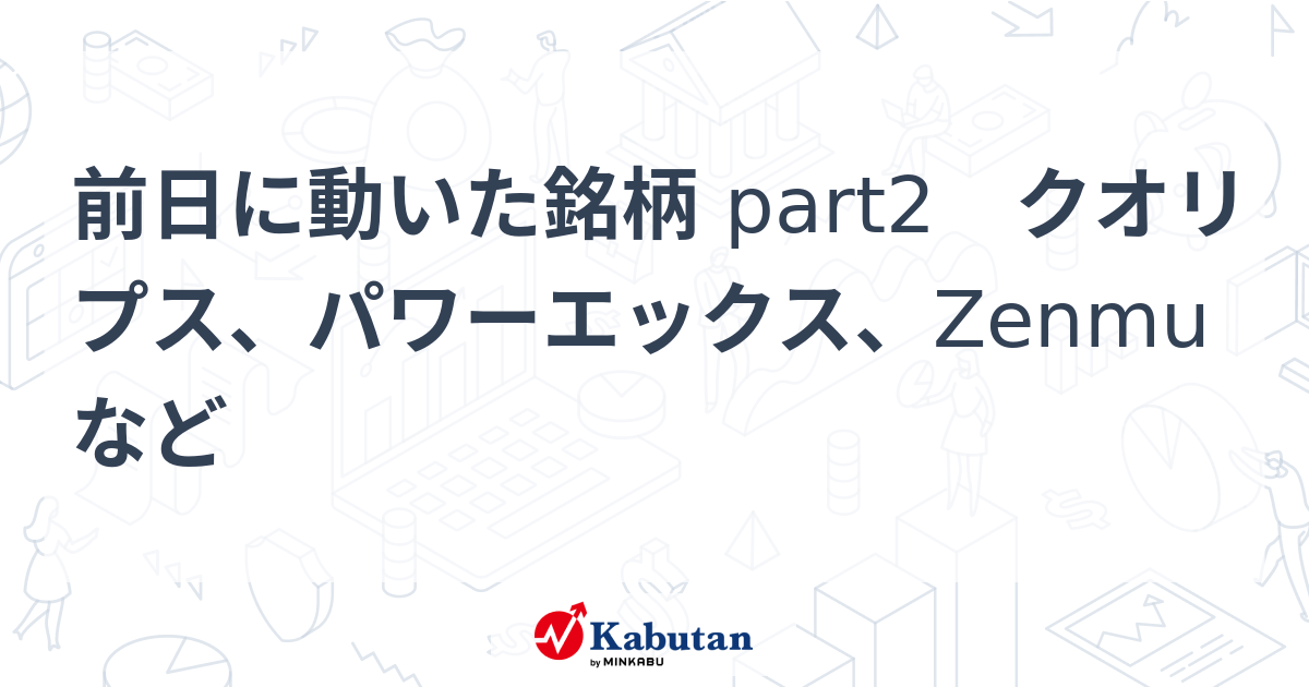 前日に動いた銘柄 part2 クオリプス、パワーエックス、Zenmuなど | 株探ニュース