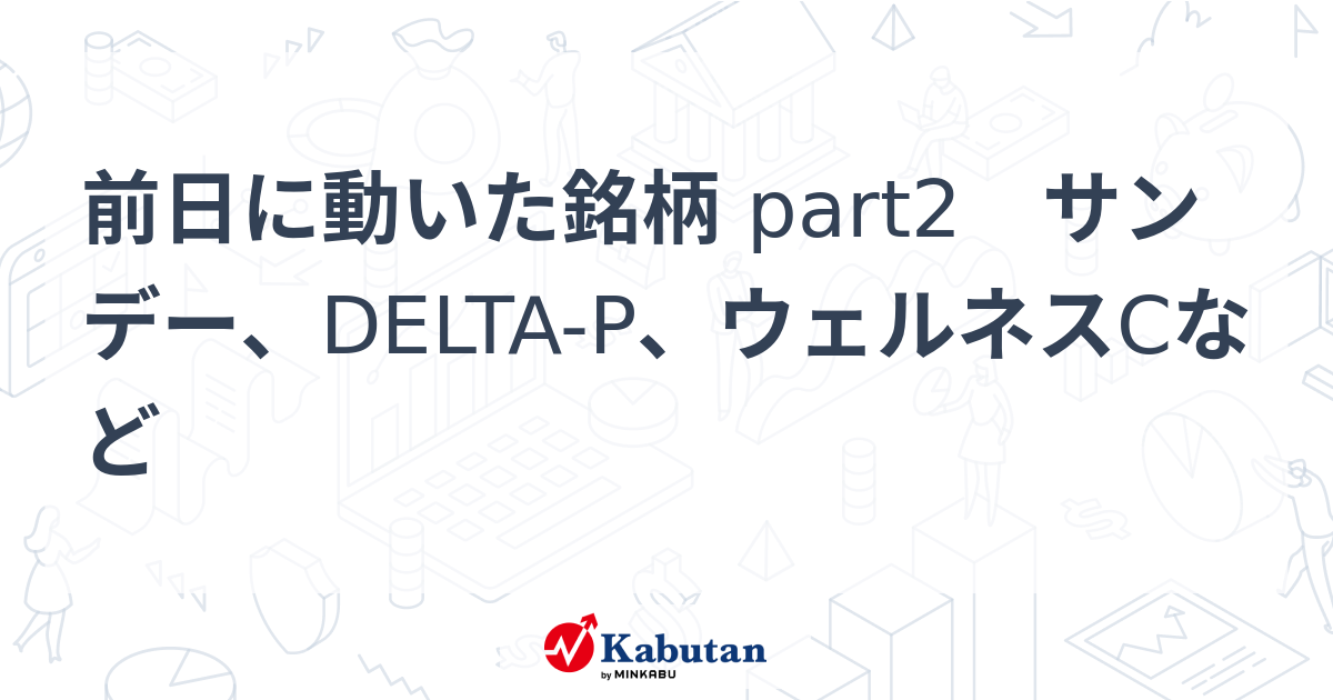 前日に動いた銘柄 part2 サンデー、DELTA-P、ウェルネスCなど | 株探ニュース