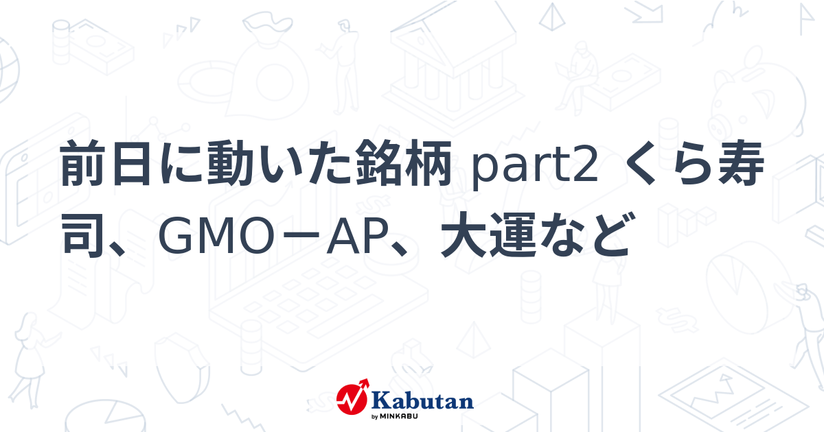 前日に動いた銘柄 part2 くら寿司、GMO－AP、大運など | 個別株 - 株探ニュース