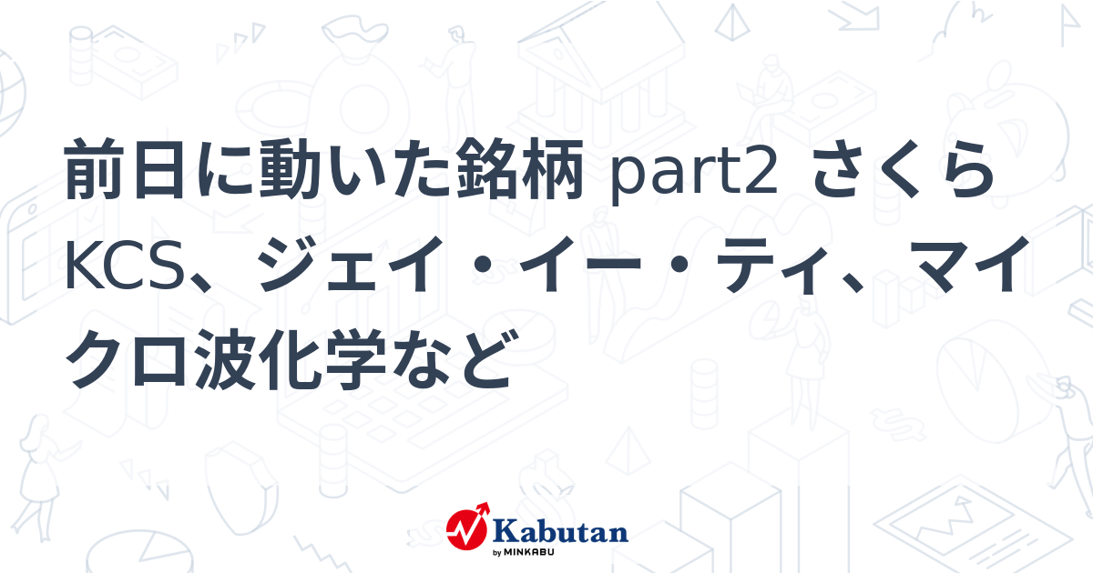 前日に動いた銘柄 part2 さくらKCS、ジェイ・イー・ティ、マイクロ波化学など | 個別株 - 株探ニュース