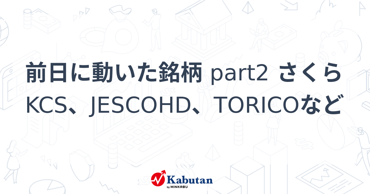 前日に動いた銘柄 part2 さくらKCS、JESCOHD、TORICOなど | 個別株 - 株探ニュース