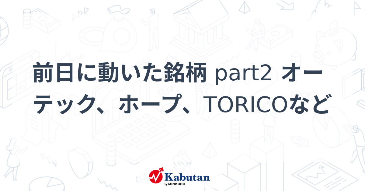 前日に動いた銘柄 part2 オーテック、ホープ、TORICOなど | 個別株 - 株探ニュース