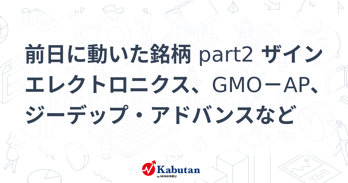 前日に動いた銘柄 part2 ザインエレクトロニクス、GMO－AP、ジーデップ・アドバンスなど | 個別株 - 株探ニュース