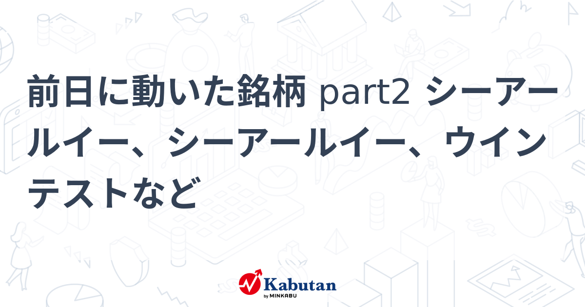 [B!] 前日に動いた銘柄 part2 シーアールイー、シーアールイー、ウインテストなど